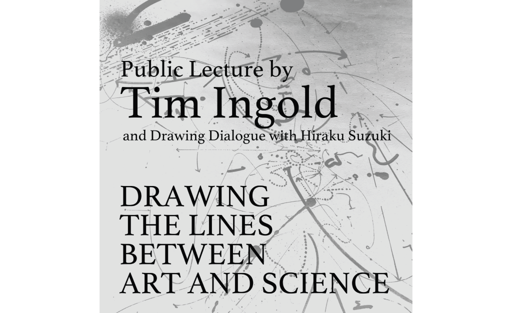 PUBLIC LECTURE by Tim Ingold DRAWING THE LINES BETWEEN ART AND SCIENCE ...